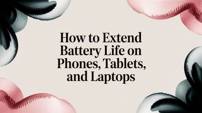 How to Extend Battery Life on Phones, Tablets, and Laptops